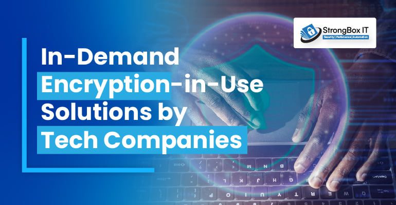 In-demand encryption-in-use solutions by tech companies - StrongBox IT